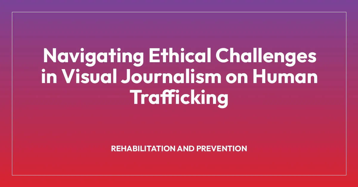 Navigating Ethical Challenges in Visual Journalism on Human Trafficking ...