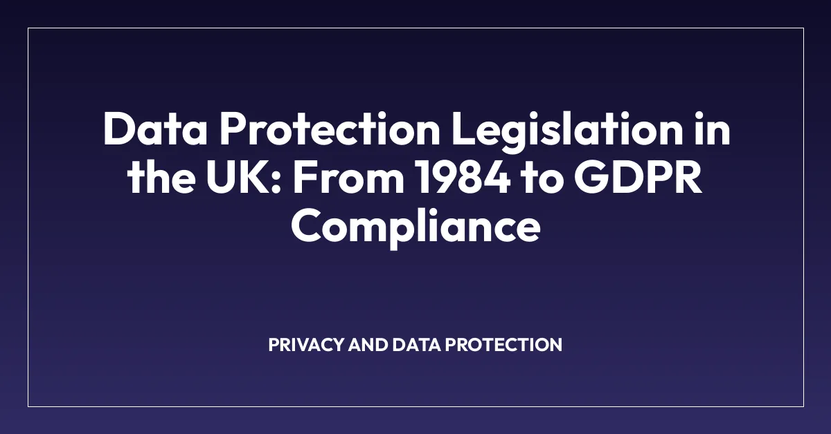 Data Protection Legislation in the UK: From 1984 to GDPR Compliance ...